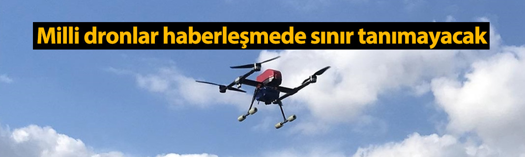 Milli dronlar haberleşmede sınır tanımayacak